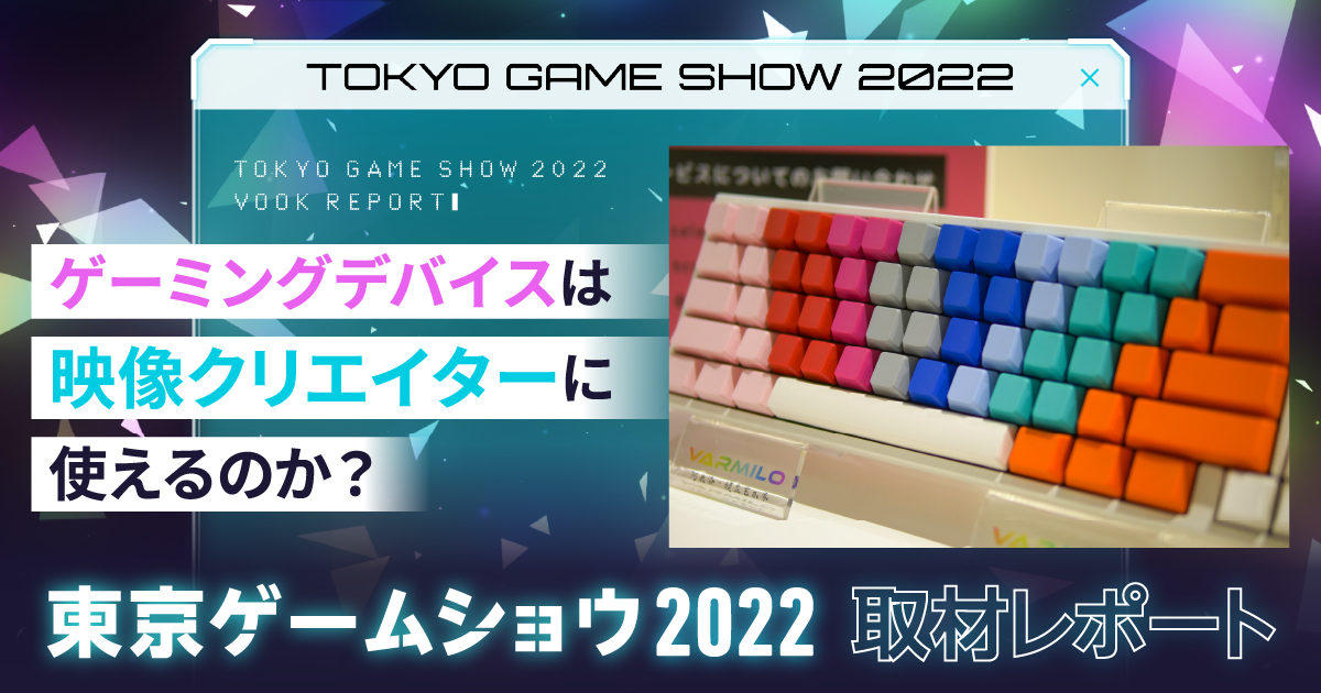 ゲーミングデバイスは、映像クリエイターに使えるのか？｜東京ゲームショウ2022（TGS2022） | Vook(ヴック)