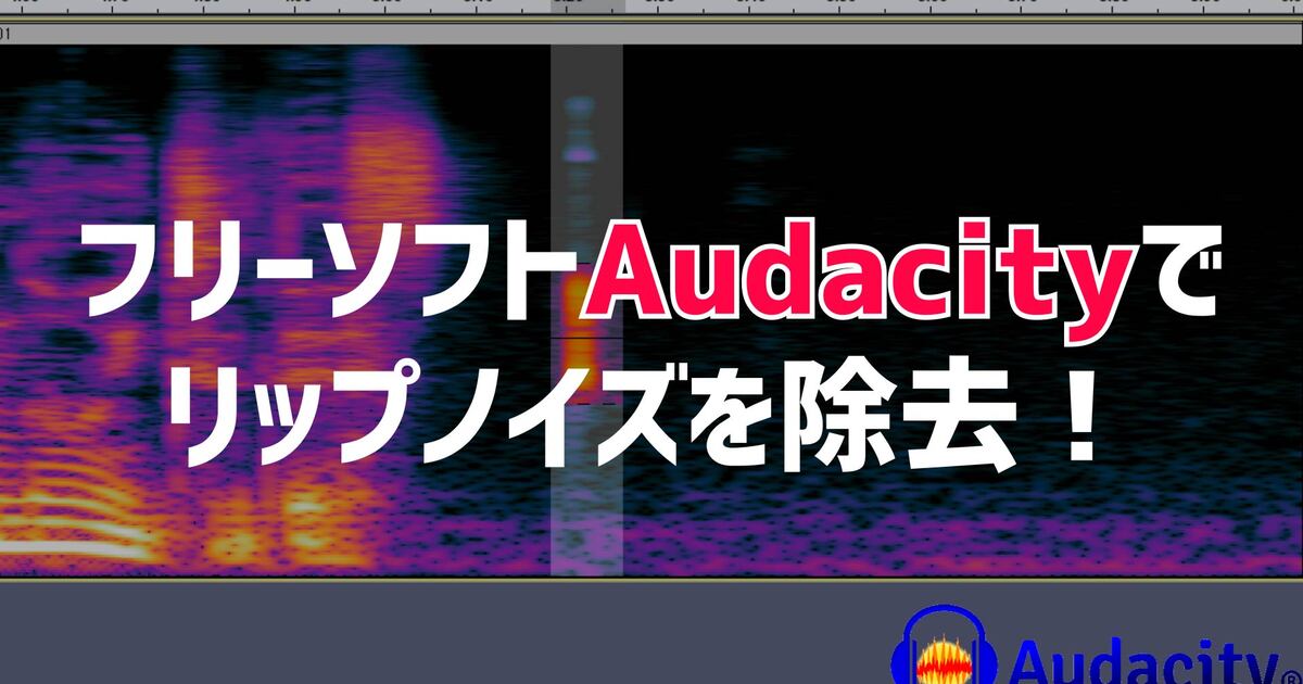 【リップノイズ】無料ソフトAudacityで短いノイズを消す方法4選 | Vook(ヴック)