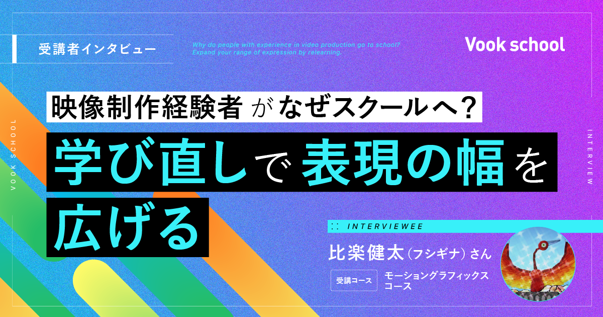 【卒業生インタビュー：比楽健太（フシギナ）さん】 映像制作経験者がなぜスクールへ？学び直しで、表現の幅を広げる。｜Vook school MGコース | Vook(ヴック)