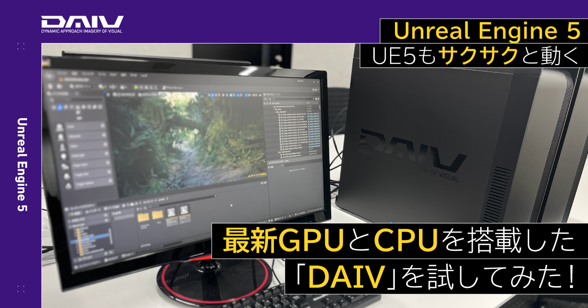 【Unreal Engine 5】UE5もサクサクと動く。最新GPUとCPUを搭載した「DAIV」を試してみた！ | Vook(ヴック)