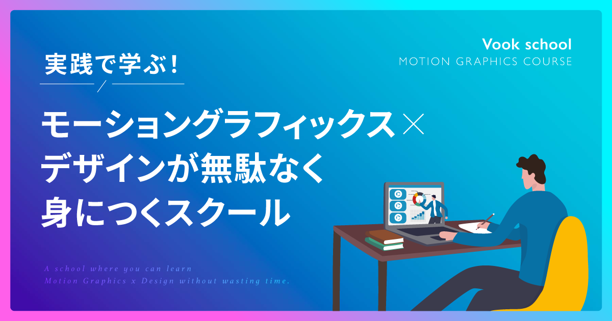 【実践で学ぶ！】モーショングラフィックス×デザインが無駄なく身につくスクール｜Vook school モーショングラフィックスコース | Vook(ヴック)