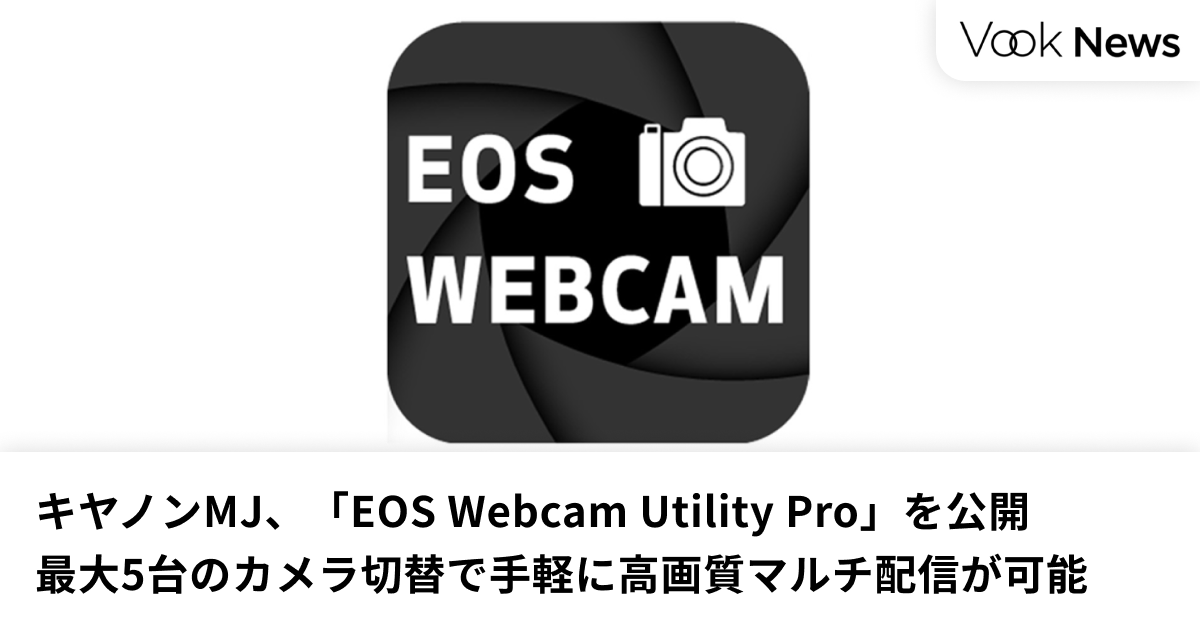 キヤノンMJ、「EOS Webcam Utility Pro」を公開。最大5台のカメラ切替で手軽に高画質マルチ配信が可能 | Vook(ヴック)