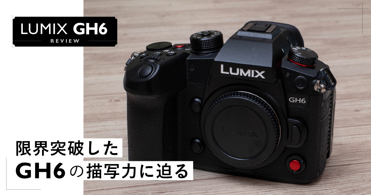 限界突破したGH6の描写力に迫る LUMIX GH6 レビュー | Vook(ヴック)